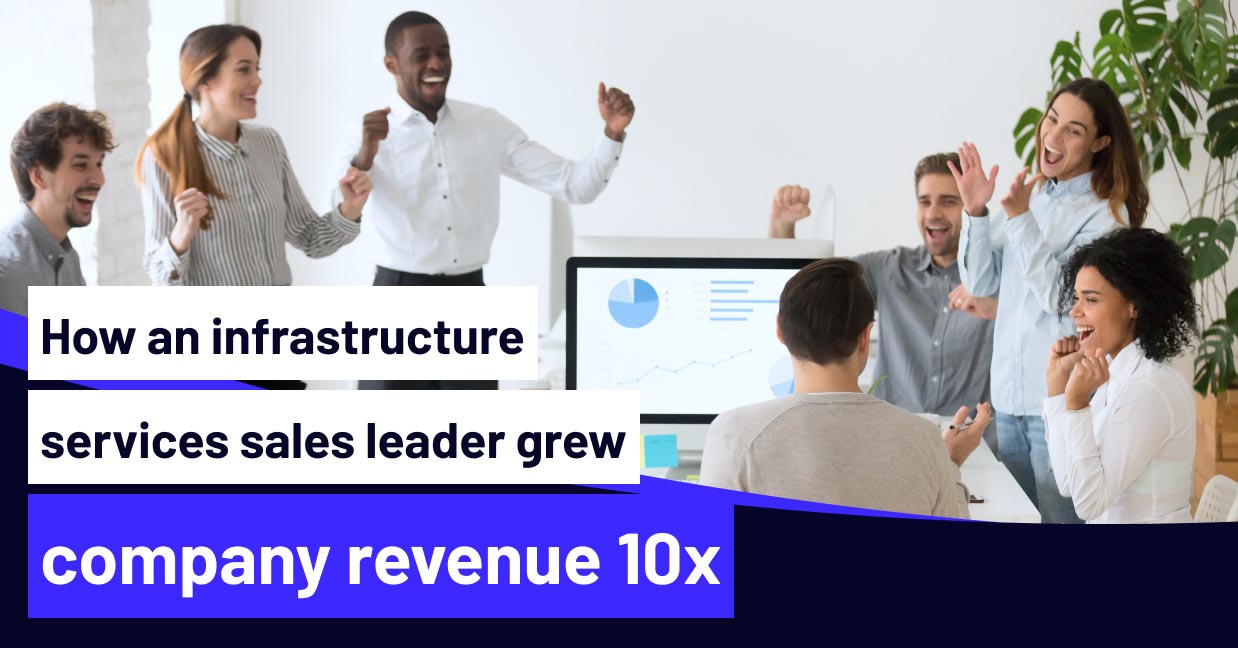 How an infrastructure services sales leader grew company revenue 10x ...