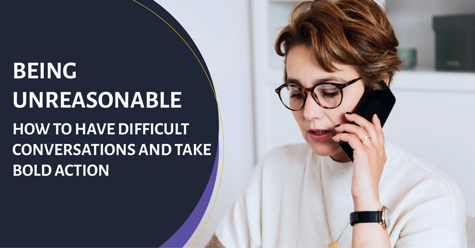 Being unreasonable: How to have difficult conversations and take bold ...