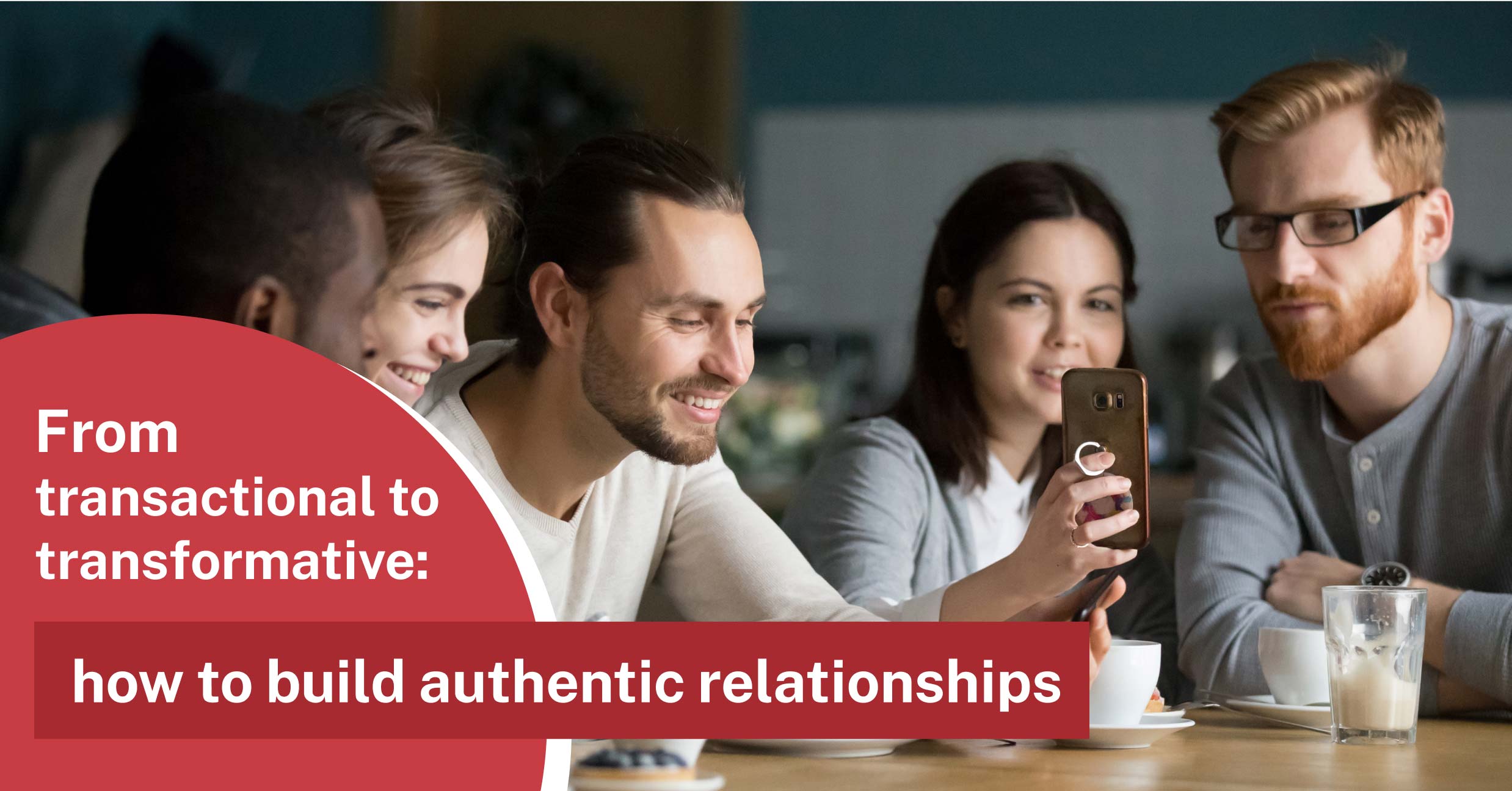 From transactional to transformative: how to build authentic relationships - Engenesis Platform